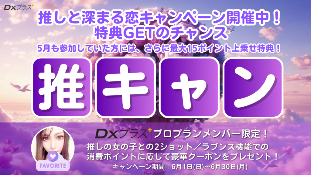 DXプラスプロプラン限定！推しと深まる恋キャンペーン・6月 | ライブチャット DXLIVE イベント情報